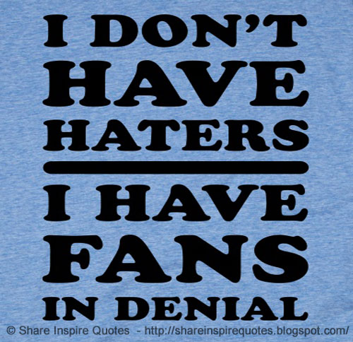 I don't have haters, I have fans in denial. | Share Inspire Quotes
