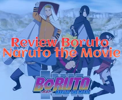 Review dan Sinopsis Anime Movie Naruto: Boruto the Movie