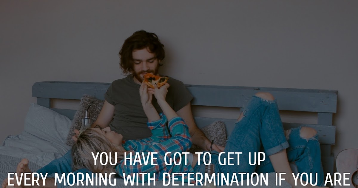 You have got to get up every morning with determination if you are ...