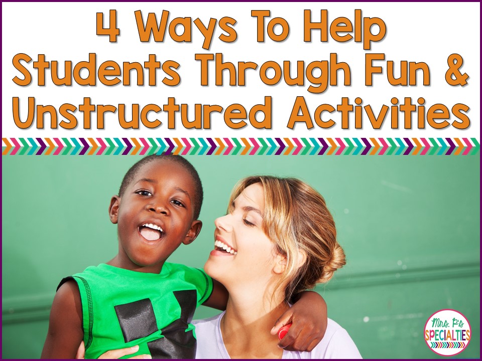 4 Ways To Help Students Through Fun & Unstructured Activities · Mrs. P ...