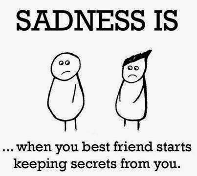Sadness is when your best friend starts keeping secrets from you ...