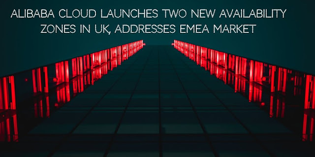Alibaba Cloud Launches Two New Availability Zones in UK, addresses EMEA ...