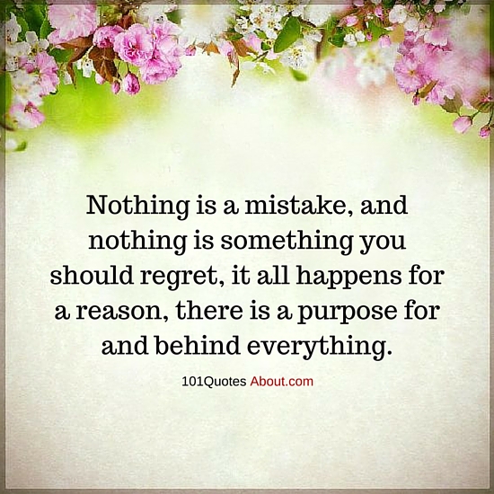 Nothing is a mistake, and nothing is something you should regret ...