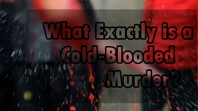 What Exactly is a Cold-Blooded Murder? - Criminal Law Matters