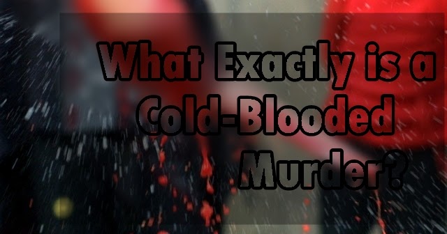 What Exactly is a Cold-Blooded Murder? - Criminal Law Matters