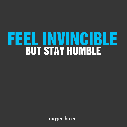 Rugged Breed : FEEL INVINCIBLE BUT STAY HUMBLE