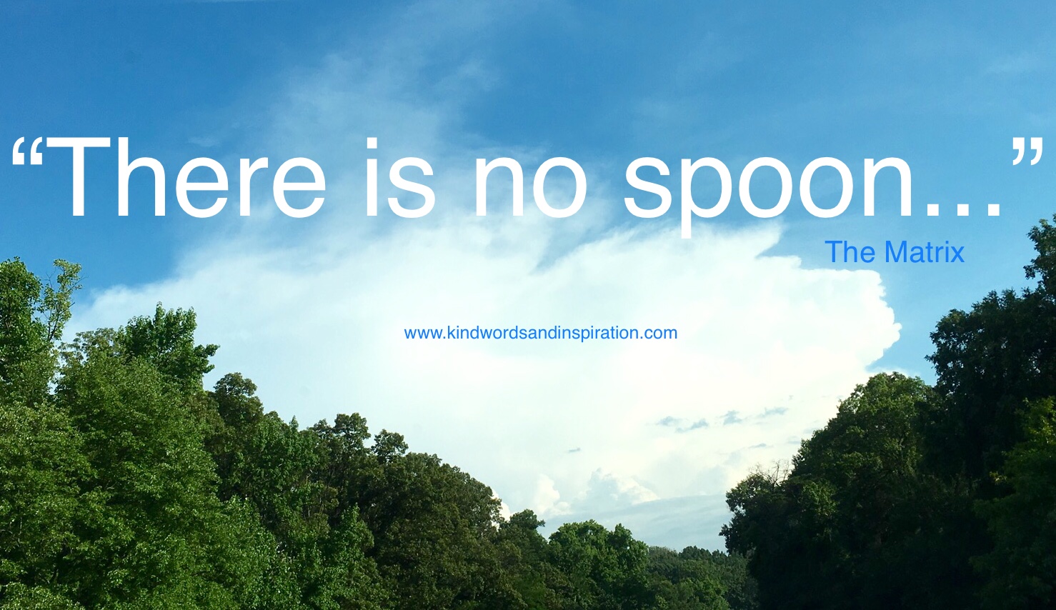 Kind Words and Inspiration : 32. There Is No Spoon...There is No Death