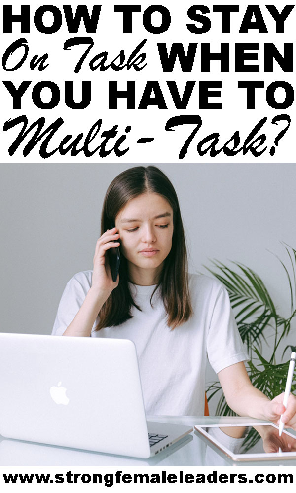 How to Stay on Task (When You Have to Multi-Task) | Strong Female Leaders