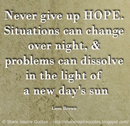 Never give up HOPE. Situations can change over night, & problems can ...