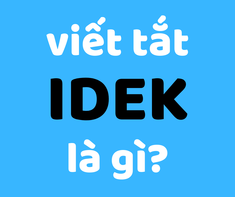 IDEK là gì? Ý nghĩa của từ idek - Dịch Nghĩa Online