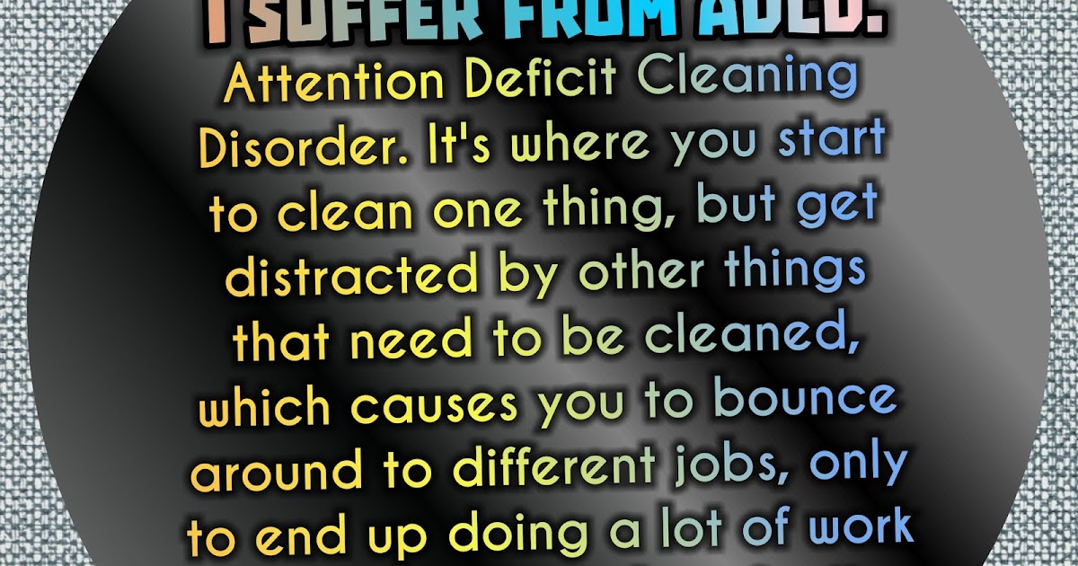 I suffer from ADCD, Attention Deficit Cleaning Disorder