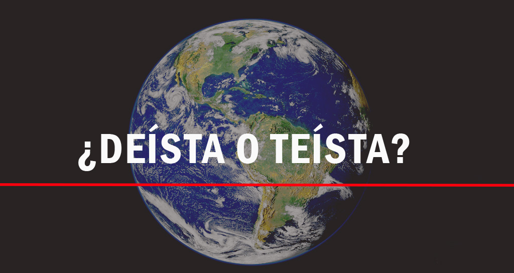 ¿Deísta o Teísta? - Viviendo para Su Gloria