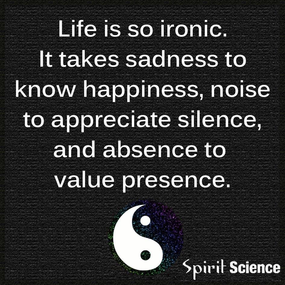 Life Is So Ironic It Takes Sadness to Know Happiness, Noise to ...