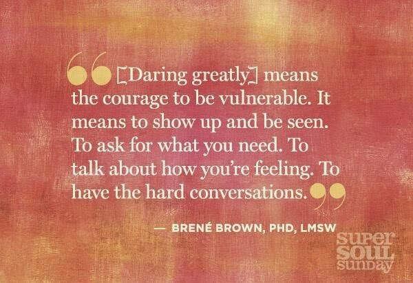 Daring greatly, means the courage to be vulnerable. it means to show up ...