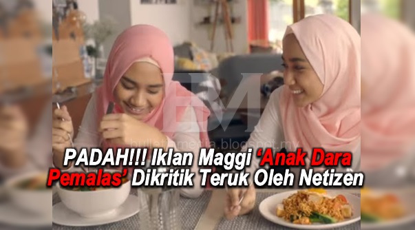 PADAH!!! Iklan Maggi ‘Anak Dara Pemalas’ Dikritik Teruk Oleh Netizen