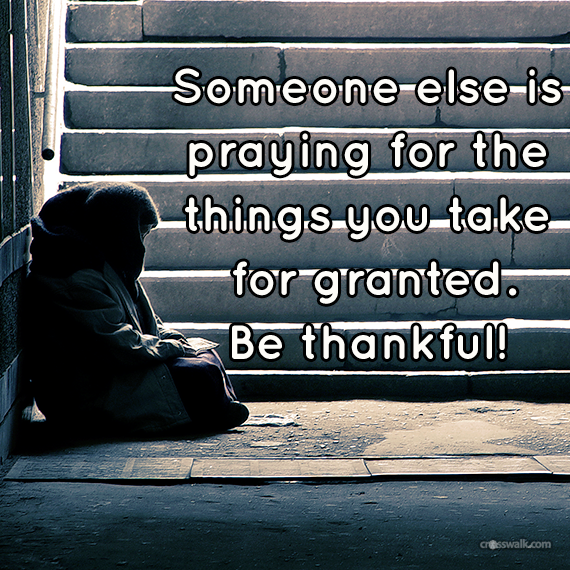 Someone else is praying for the things take for granted be thankful ...