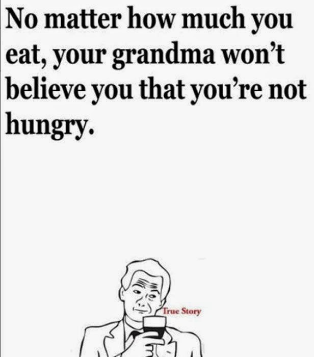 No matter how much you eat, your grandma won't believe you that you're ...