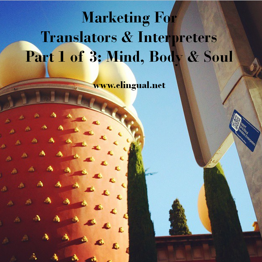 Marketing For Translators And Interpreters, Part 1 of 3: Mind, Body & Soul