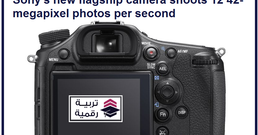 تربية رقمية: Sony's new flagship camera shoots 12 42-megapixel photos ...