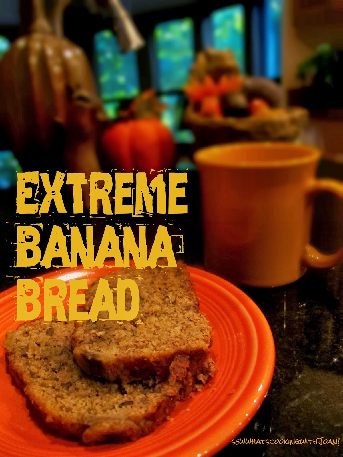 Sew what's cooking with Joan!: Extreme Banana Bread!