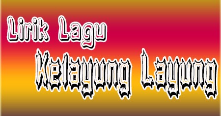 Lirik Lagu Kelayung Layung - IPA CENTERS