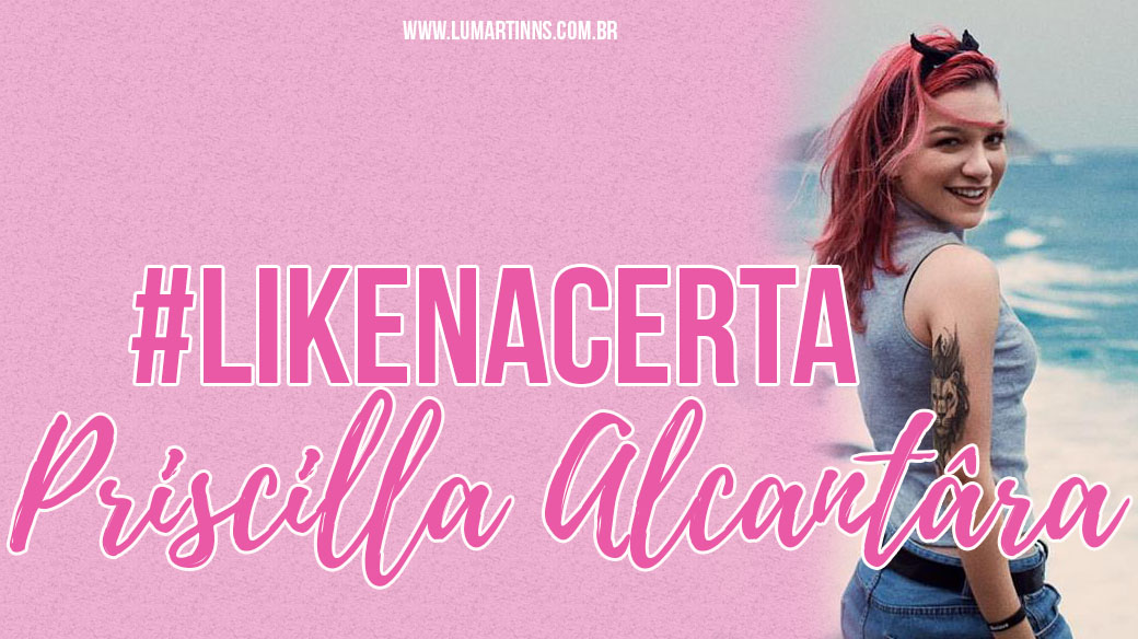 PRISCILLA ALCÂNTARA #LIKENACERTA
