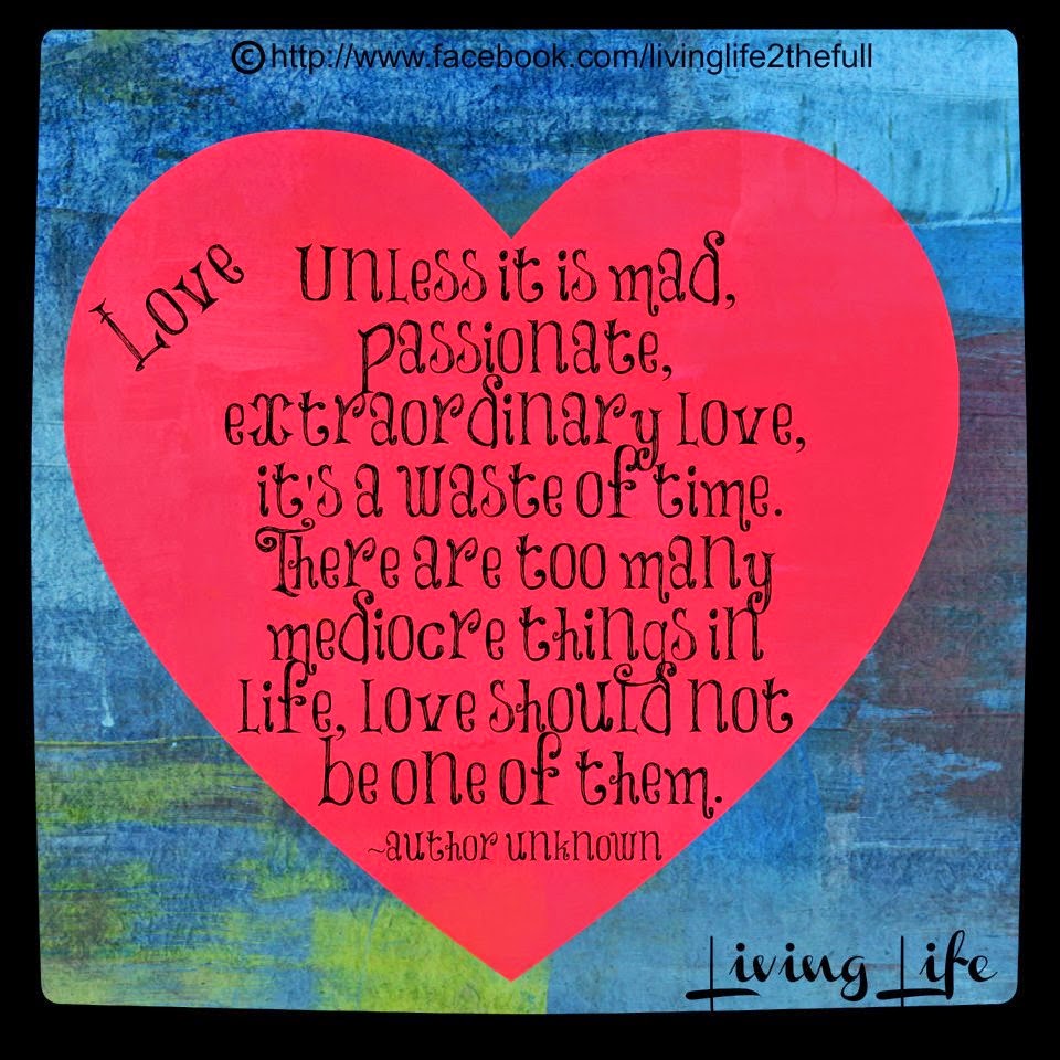 LOVE UNLESS IT IS MAD. PASSIONATE. EXTRAORDINARY LOVE. IT'S A WASTE OF ...