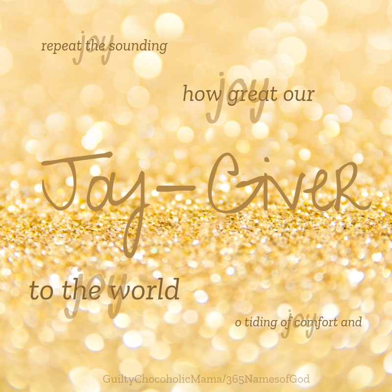 Guilty Chocoholic Mama: 365 Days of the Great Names of God, Day 16: Joy-Giver