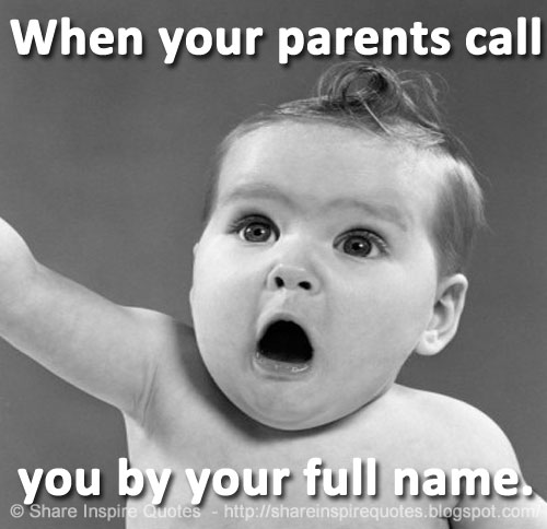 When your parents call you by your full name. | Share Inspire Quotes When your parents call you by your full name. | Share Inspire Quotes