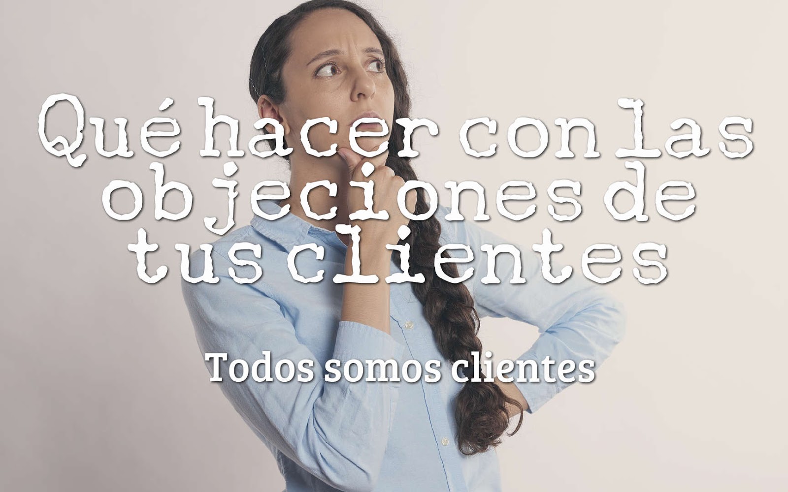 Todos Somos Clientes: Qué Hacer con las Objeciones de Tus Clientes