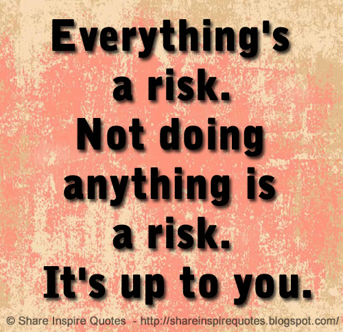 Everything's a risk. Not doing anything is a risk. It's up to you ...