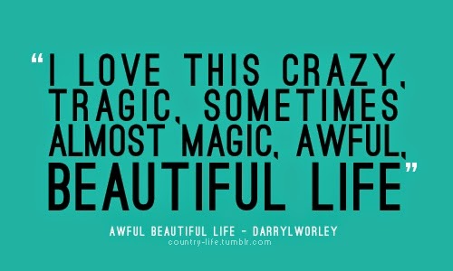 I love this crazy, tragic, sometimes almost magic, awful, beautiful ...