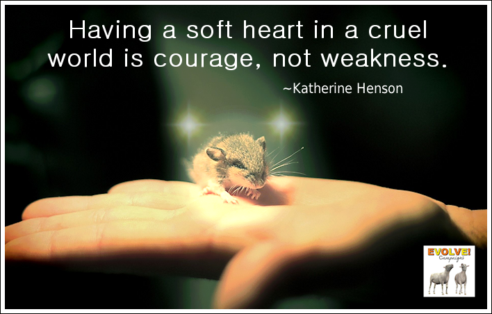 HAVING A SOFT HEART IN A CRUEL WORLD IS COURAGE, NOT WEAKNESS. - Quotes