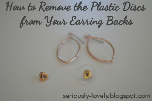 Seriously Lovely: How to Remove the Plastic Discs from Your Earring Backs
