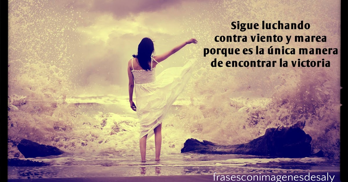 Frases con imágenes : Sigue luchando contra viento y marea porque es la ...