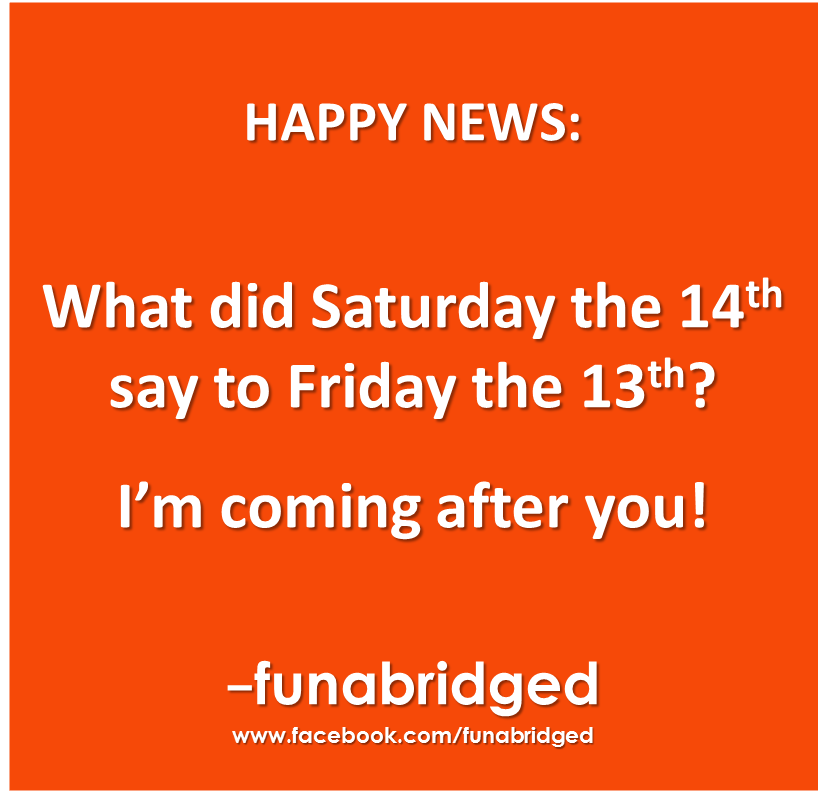 Funabridged: What did Saturday the 14th say to Friday the 13th? I'm ...