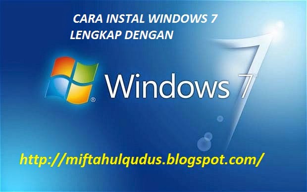 Cara Menginstal Windows 7 Lengkap Dengan Gambar | Miftahul Qudus Blog's