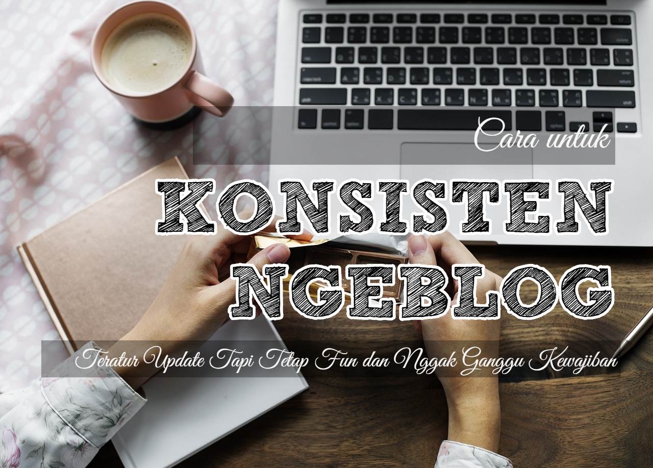 Cara Konsisten Ngeblog: Teratur Update Tapi Tetap Fun dan Nggak Ganggu ...