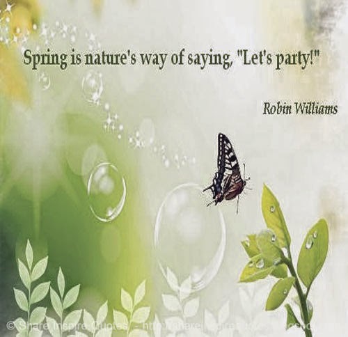 Spring is nature's way of saying, 'Let's party!' ~Robin Williams ...