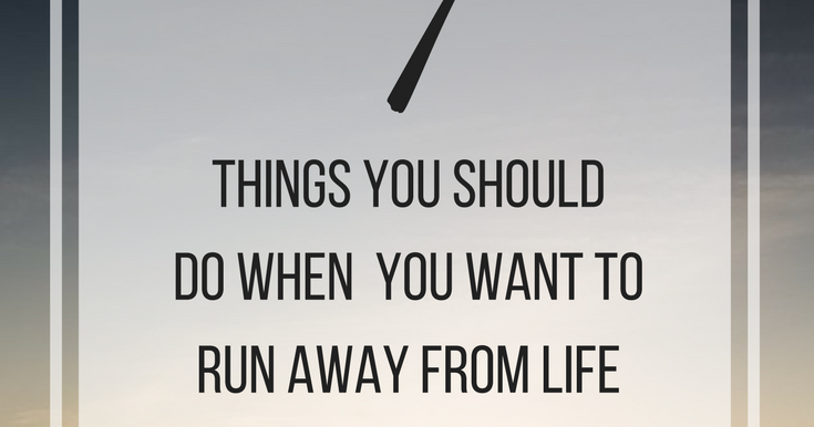 The 7 things you should do when you want to run away from your life