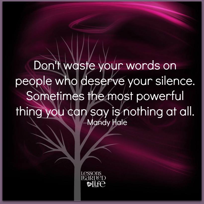 Don't waste your words on people who deserve your silence. Sometimes ...