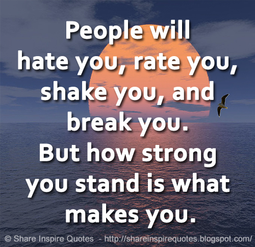 People will hate you, rate you, shake you, and break you. But how ...