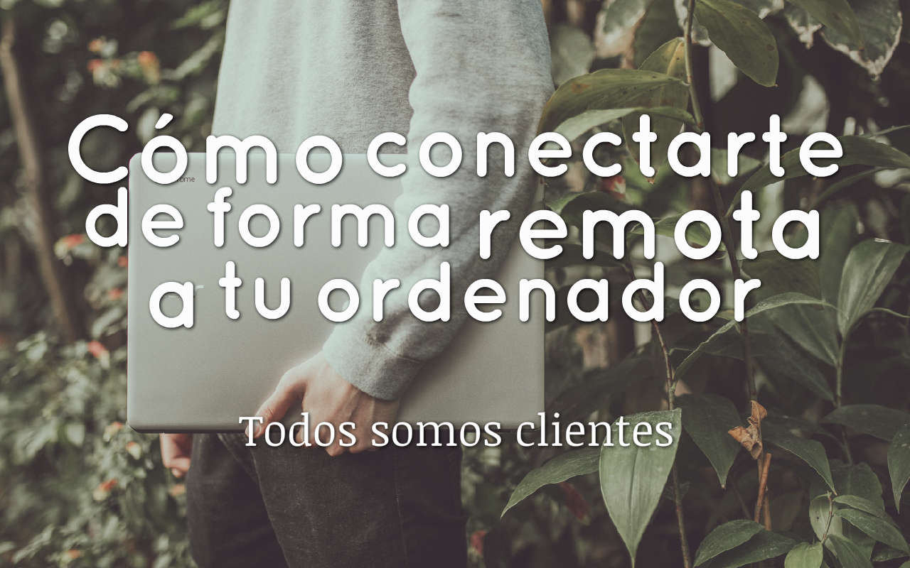 Todos Somos Clientes: Cómo Conectarte de Forma Remota a Tu Ordenador