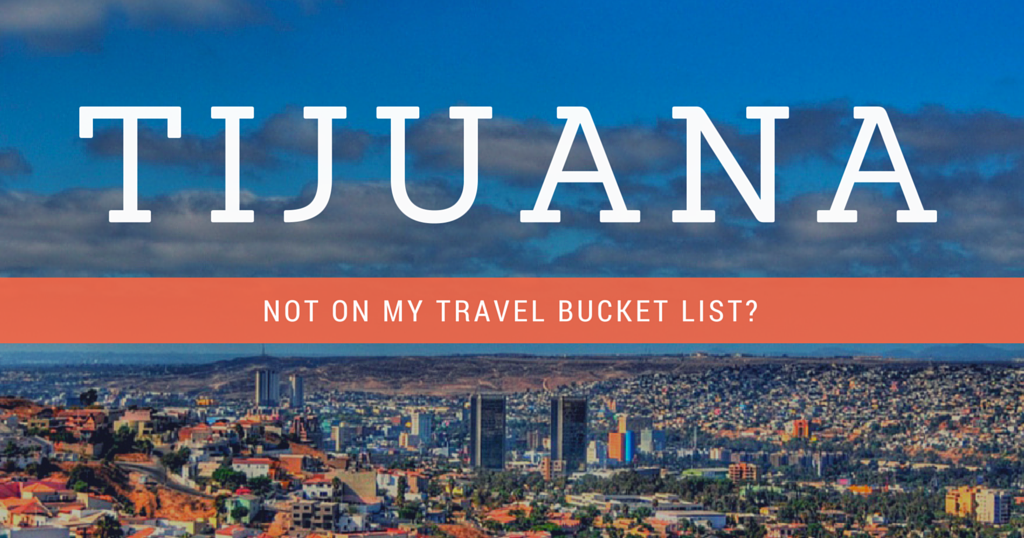 Down the Wrabbit Hole - The Travel Bucket List: Tijuana: Not On My List?