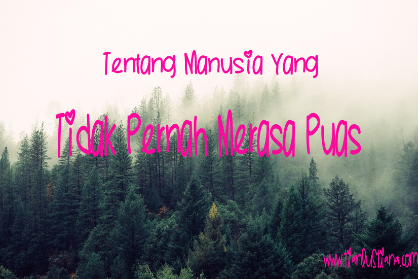 Tentang Manusia Yang Tidak Pernah Merasa Puas - Cerita Diary Pink Tian