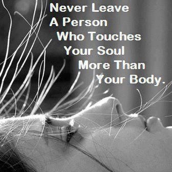 Never leave a Person who touches Your Soul more than your body ~ God is ...