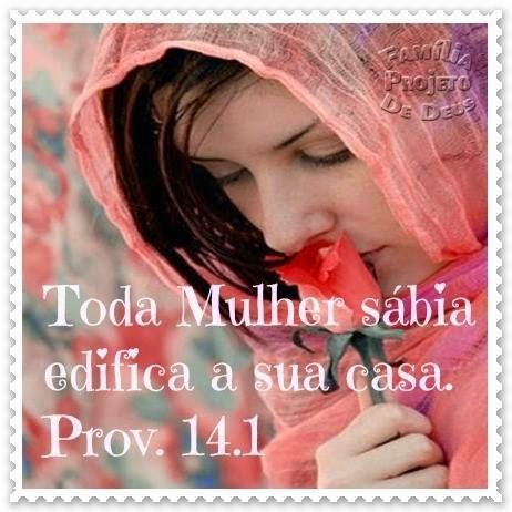 Mural da Fé Cristã: TODA mulher sábia edifica a sua casa; mas a tola a derruba com as próprias mãos.