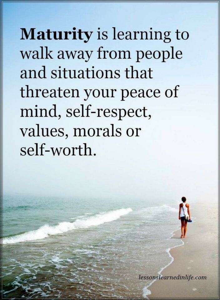 Maturity is learning to walk away from people and situations that ...