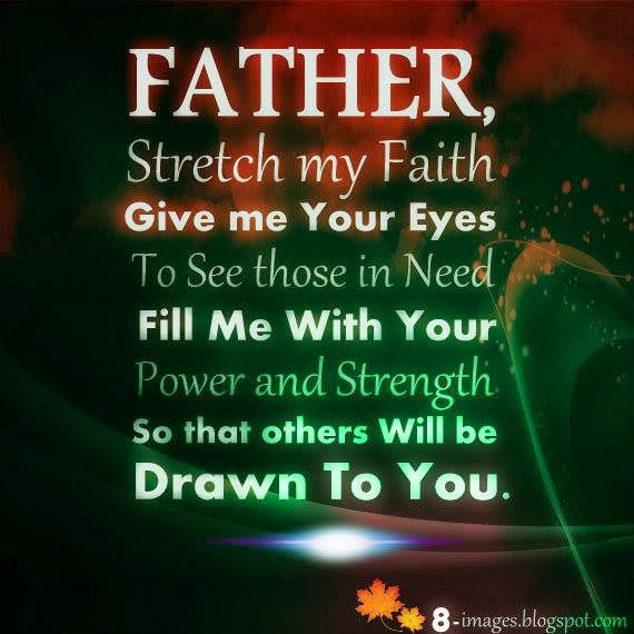 Father Stretch my Faith, Give me your Eyes to see those in Need Fill me ...