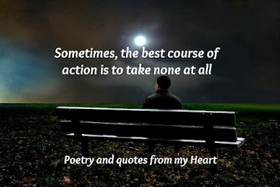 Poetry and quotes from my Heart: Sometimes, the best course of action ...